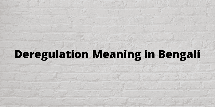 Deregulation Meaning In Bengali - বাংলা অর্থ
