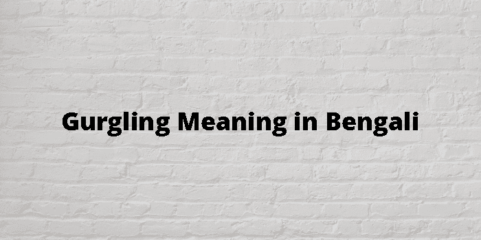 Gurgling Meaning In Bengali - বাংলা অর্থ