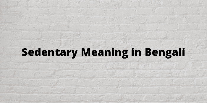 Sedentary Meaning In Bengali - বাংলা অর্থ