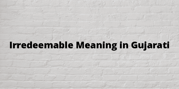 Irredeemable Meaning In Gujarati - ગુજરાતી અર્થ