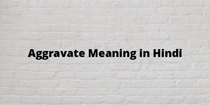 Aggravate Meaning In Hindi - हिंदी अर्थ