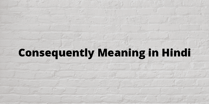 Consequently Meaning In Hindi - हिंदी अर्थ
