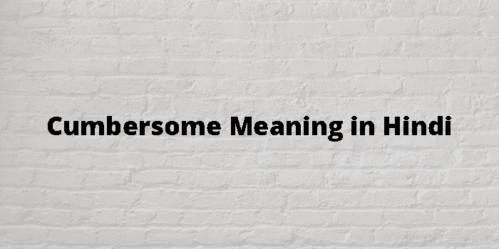 Cumbersome Meaning In Hindi - हिंदी अर्थ