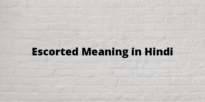 Escorted Meaning In Hindi - हिंदी अर्थ