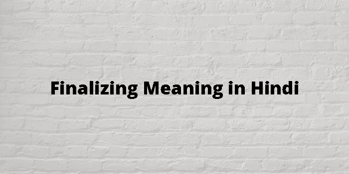 Finalizing Meaning In Hindi - हिंदी अर्थ