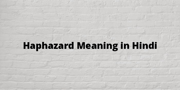 Haphazard Meaning In Hindi - हिंदी अर्थ