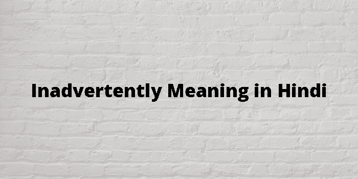 Inadvertently Meaning In Hindi - हिंदी अर्थ