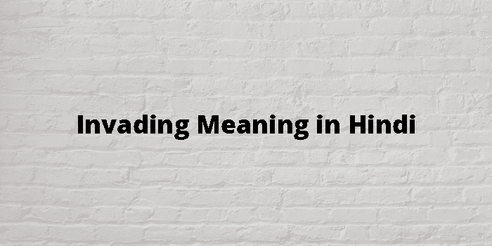 Invading Meaning In Hindi - हिंदी अर्थ