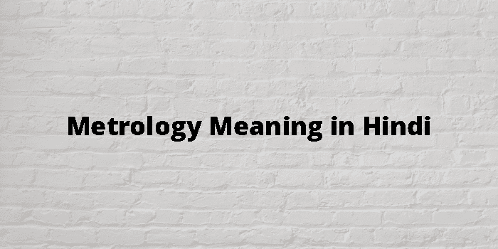 Metrology Meaning In Hindi - हिंदी अर्थ