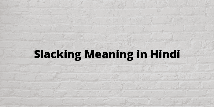 Slacking Meaning In Hindi - हिंदी अर्थ