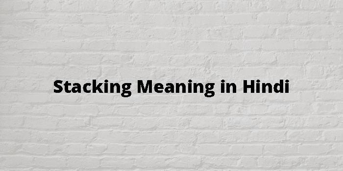 Stacking Meaning In Hindi - हिंदी अर्थ