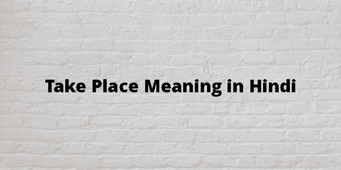 Take Place Meaning In Hindi - हिंदी अर्थ