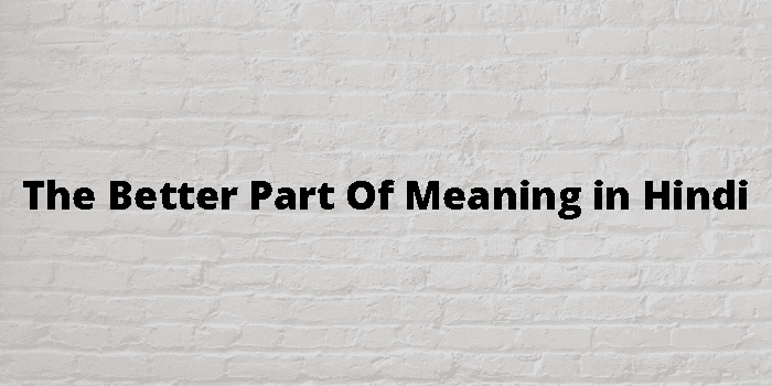 The Better Part Of Meaning In Hindi - हिंदी अर्थ