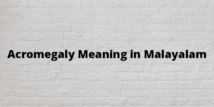 Acromegaly Meaning In Malayalam - മലയാളം അർത്ഥം