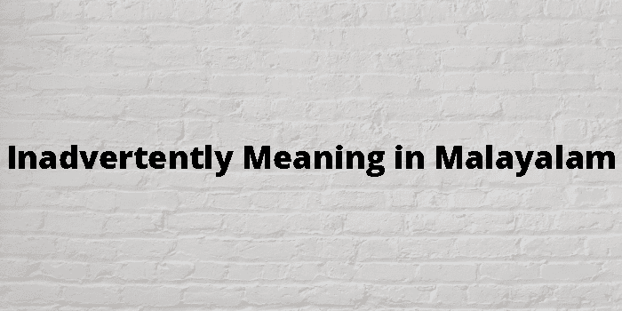 Inadvertently Meaning In Malayalam - മലയാളം അർത്ഥം