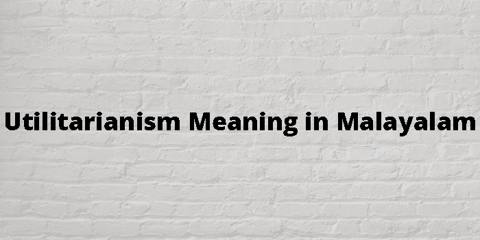 Utilitarianism Meaning In Malayalam - മലയാളം അർത്ഥം