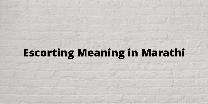 Escorting Meaning In Marathi - मराठी अर्थ