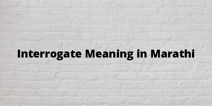 Interrogate Meaning In Marathi - मराठी अर्थ