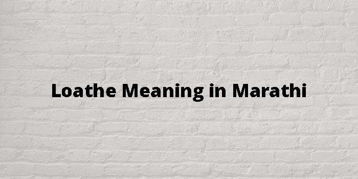 Loathe Meaning In Marathi - मराठी अर्थ