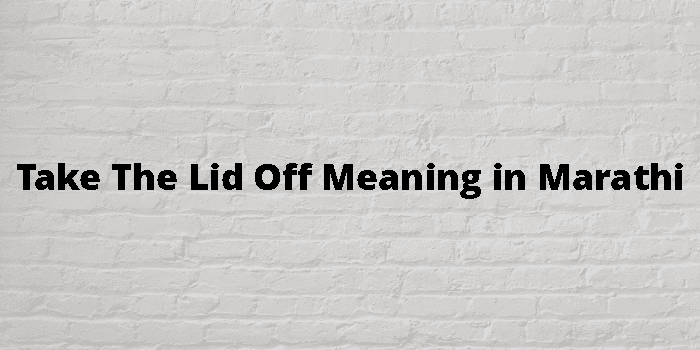 Take The Lid Off Meaning In Marathi - मराठी अर्थ