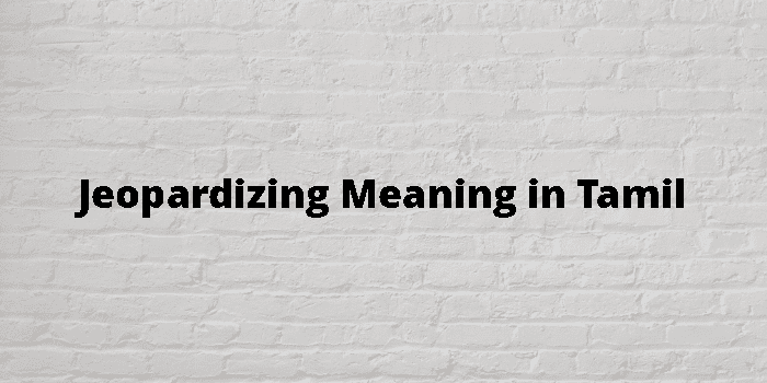 Jeopardizing Meaning In Tamil - தமிழ் அர்த்தம்