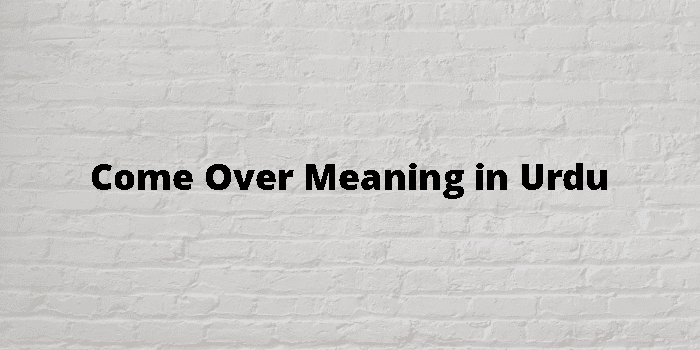 Come Over Meaning In Urdu - اردو معنی