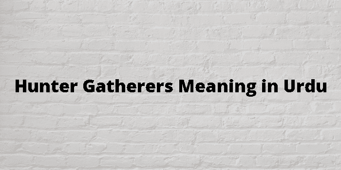 Hunter Gatherers Meaning In Urdu - اردو معنی
