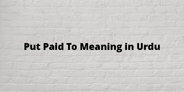 Put Paid To Meaning In Urdu - اردو معنی