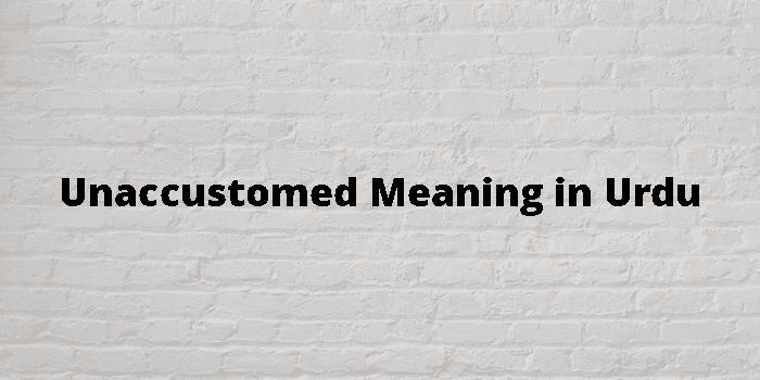 Unaccustomed Meaning In Urdu - اردو معنی
